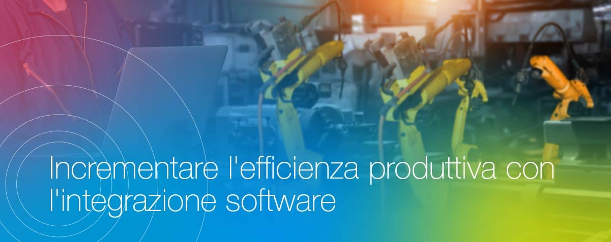 Incrementare l'efficienza produttiva con l'integrazione software